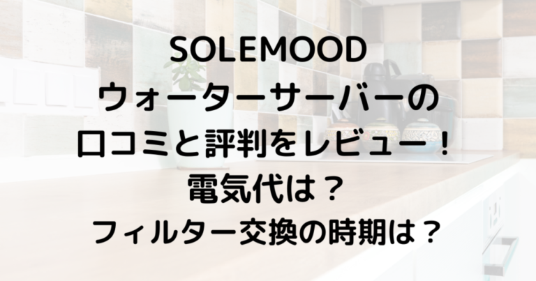 SOLEMOODウォーターサーバーの口コミと評判をレビュー！電気代は？フィルター交換の時期は？ | 気になっちゃう